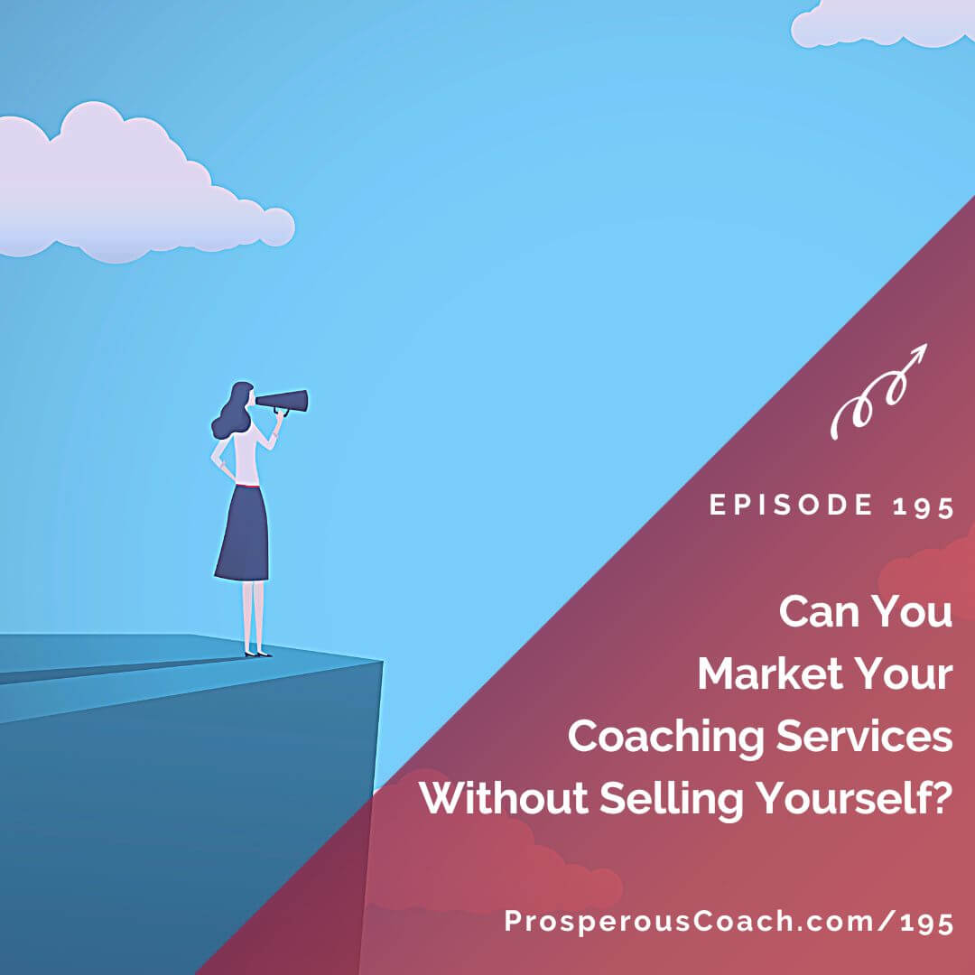 Ep 195 – Can You Market Coaching Services Without Selling Yourself ...