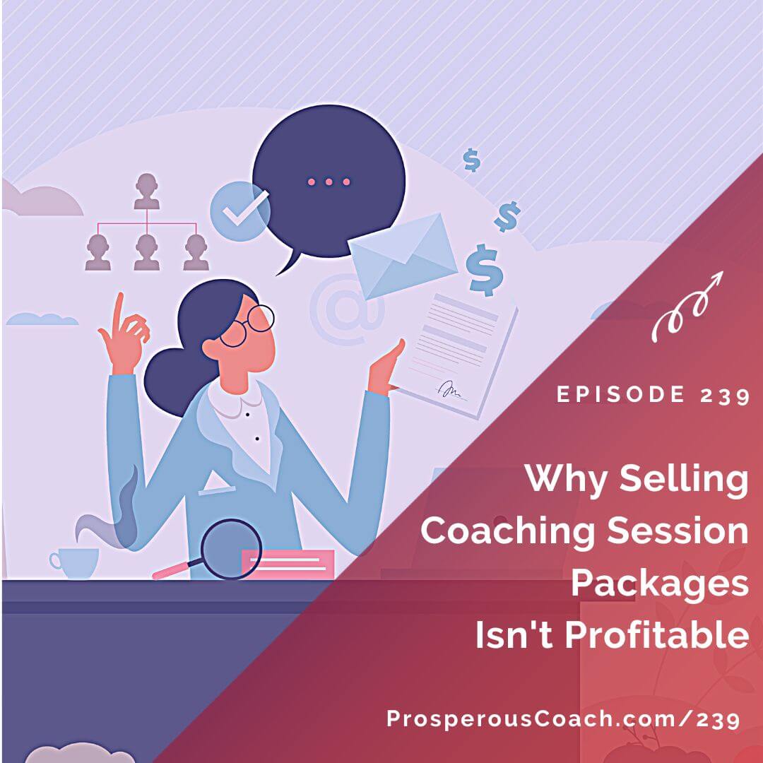 Ep 239 – Why Selling Coaching Session Packages Isn’t Profitable ...