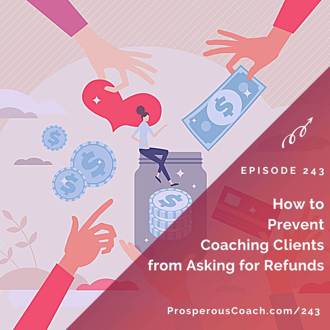 Ep 243 – How to Prevent Coaching Clients from Asking for Refunds ...